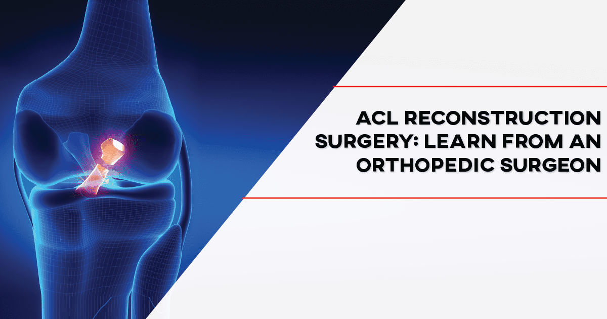 ACL Reconstruction Surgery: Learn From An Orthopedic Surgeon